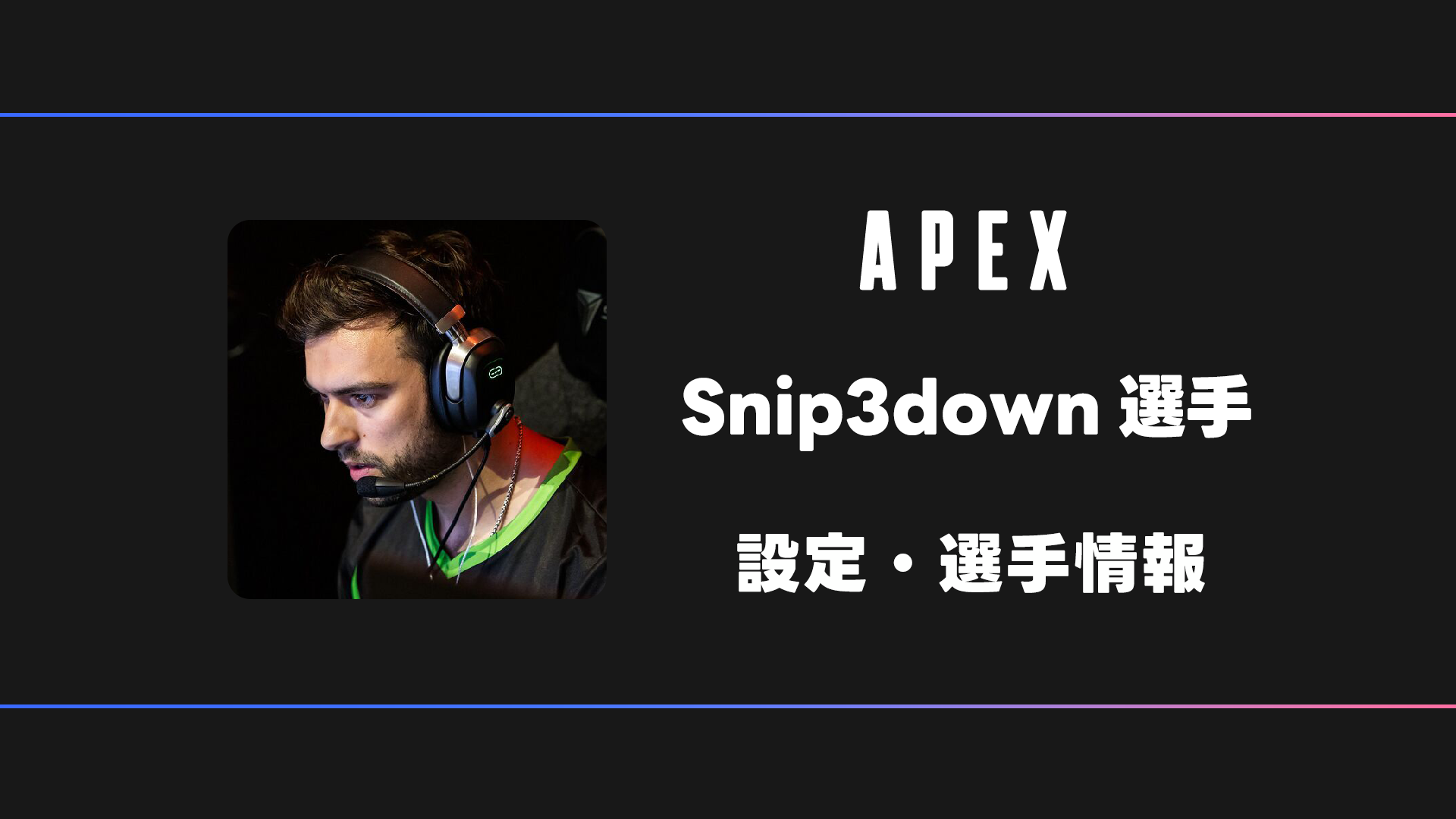 【APEX】Snip3down(スナイプダウン)選手の感度・設定・デバイス | BestGamers