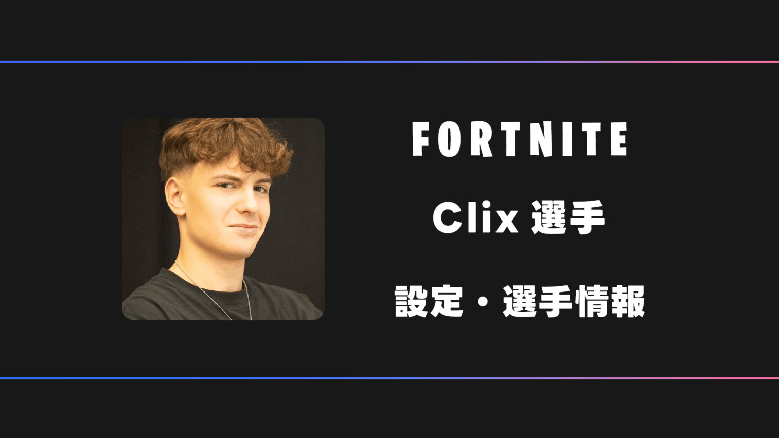 【FORTNITE】Clix(クリックス)選手の感度・設定・デバイス | BestGamers