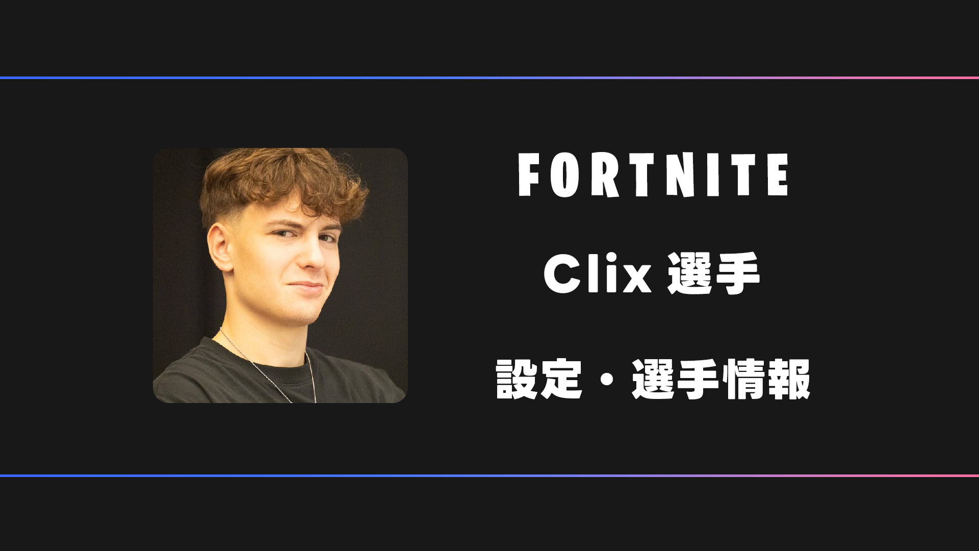 【FORTNITE】Clix(クリックス)選手の感度・設定・デバイス | BestGamers