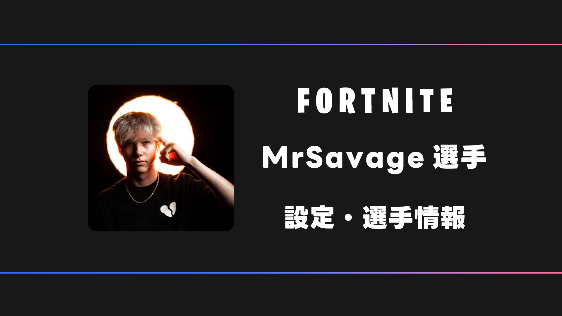 【FORTNITE】MrSavage(ミスターサベージ)選手の感度・設定・デバイス | BestGamers