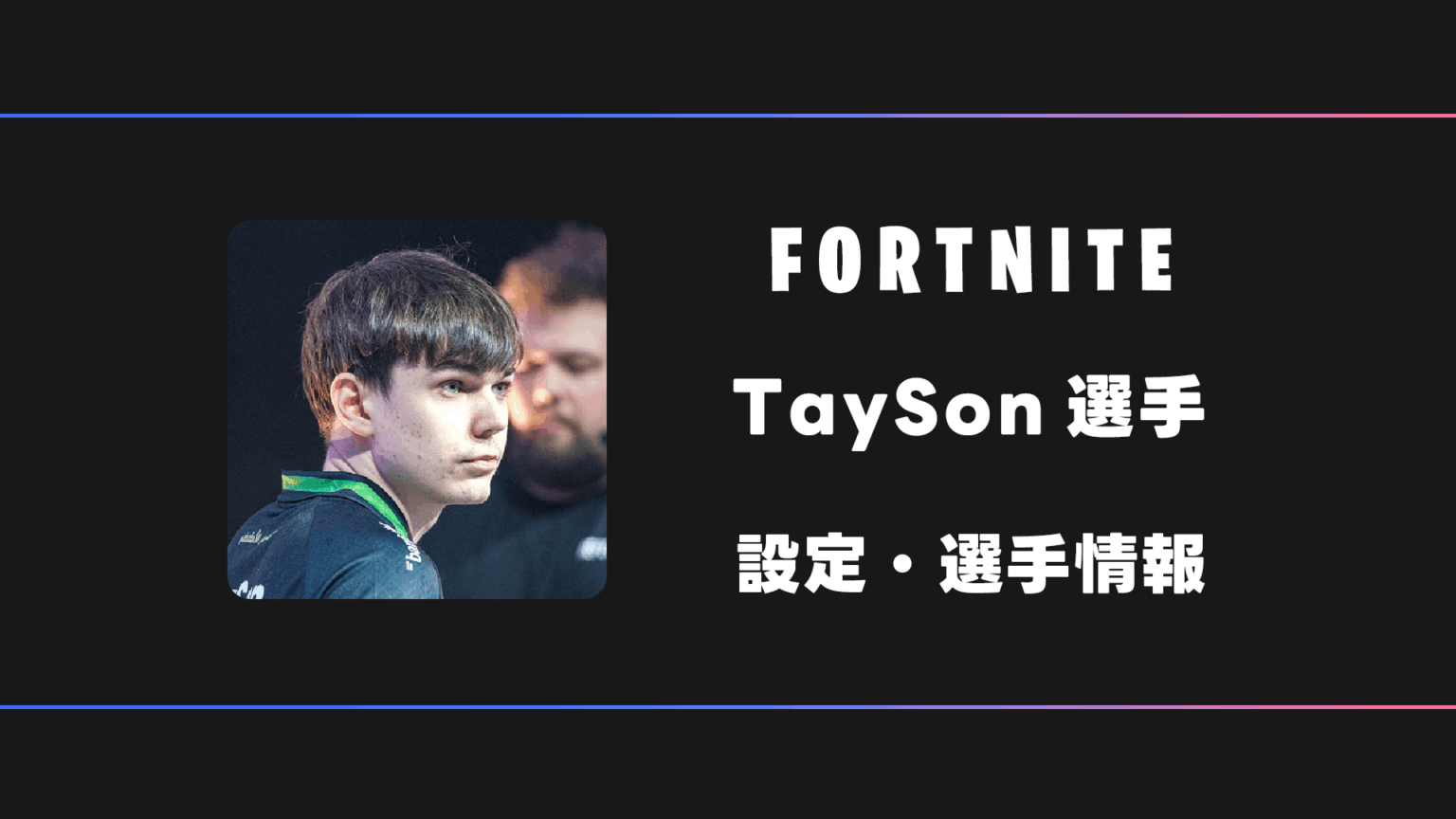 【FORTNITE】TaySon(テイソン)選手の感度・設定・デバイス | BestGamers