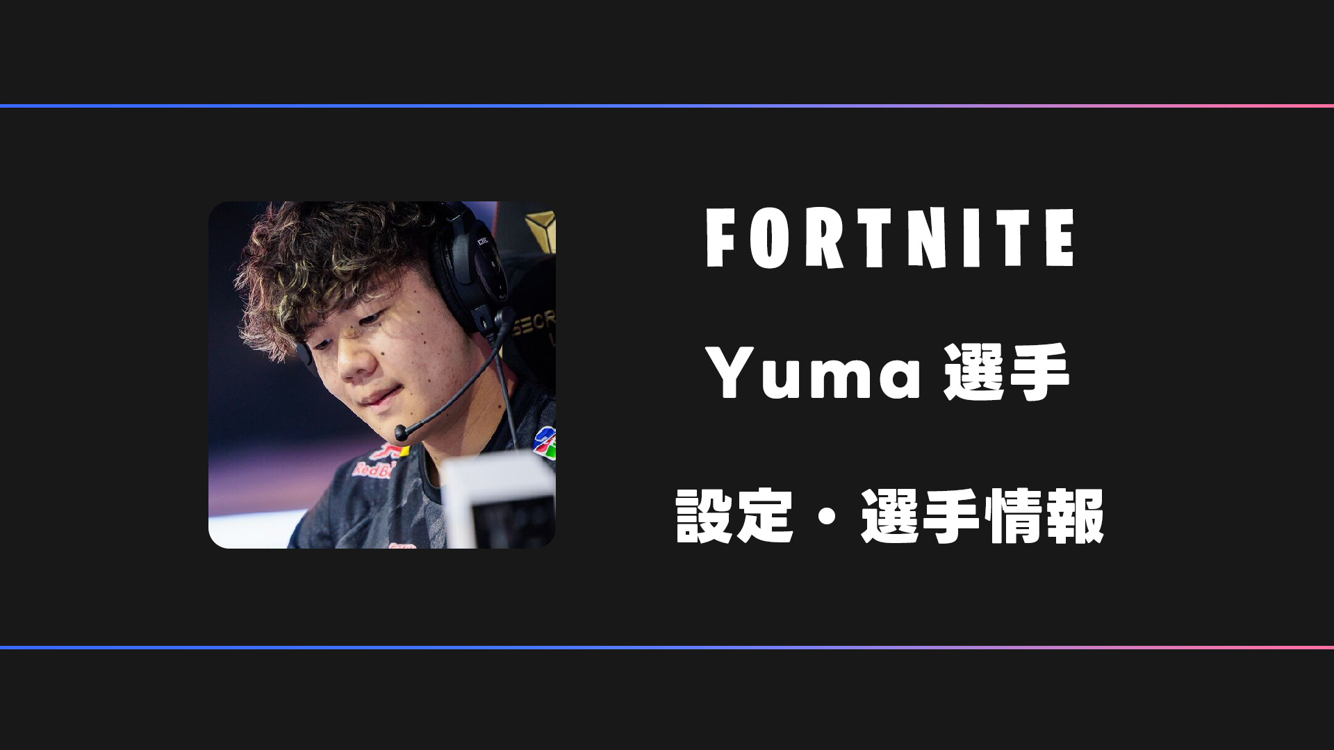 【FORTNITE】Yuma(ユマ)選手の感度・設定・デバイス | BestGamers