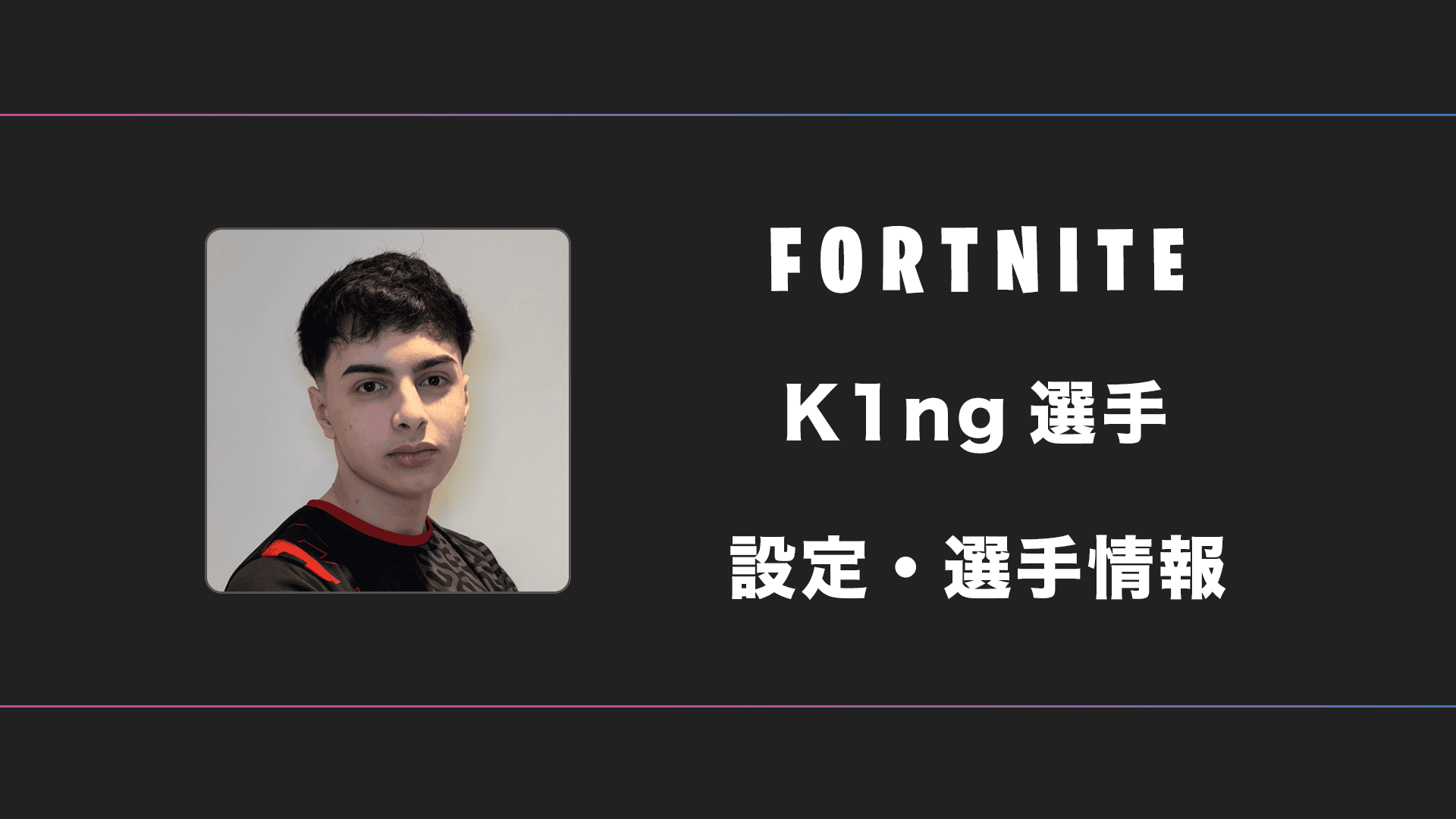 【FORTNITE】K1ng(キング)選手の感度・設定・デバイス | BestGamers