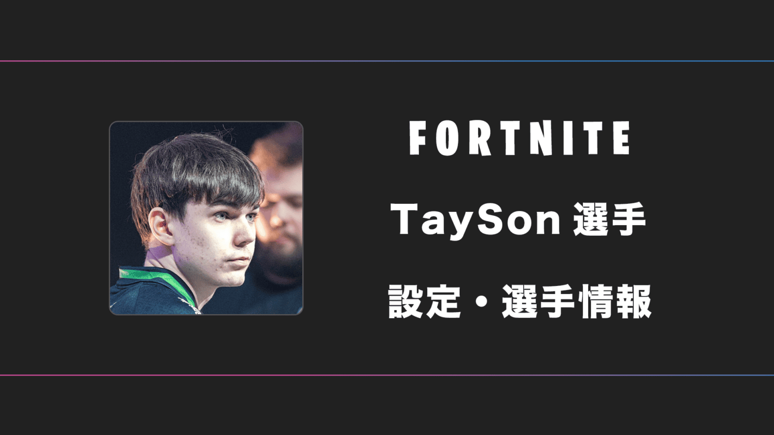 【FORTNITE】TaySon(テイソン)選手の感度・設定・デバイス | BestGamers
