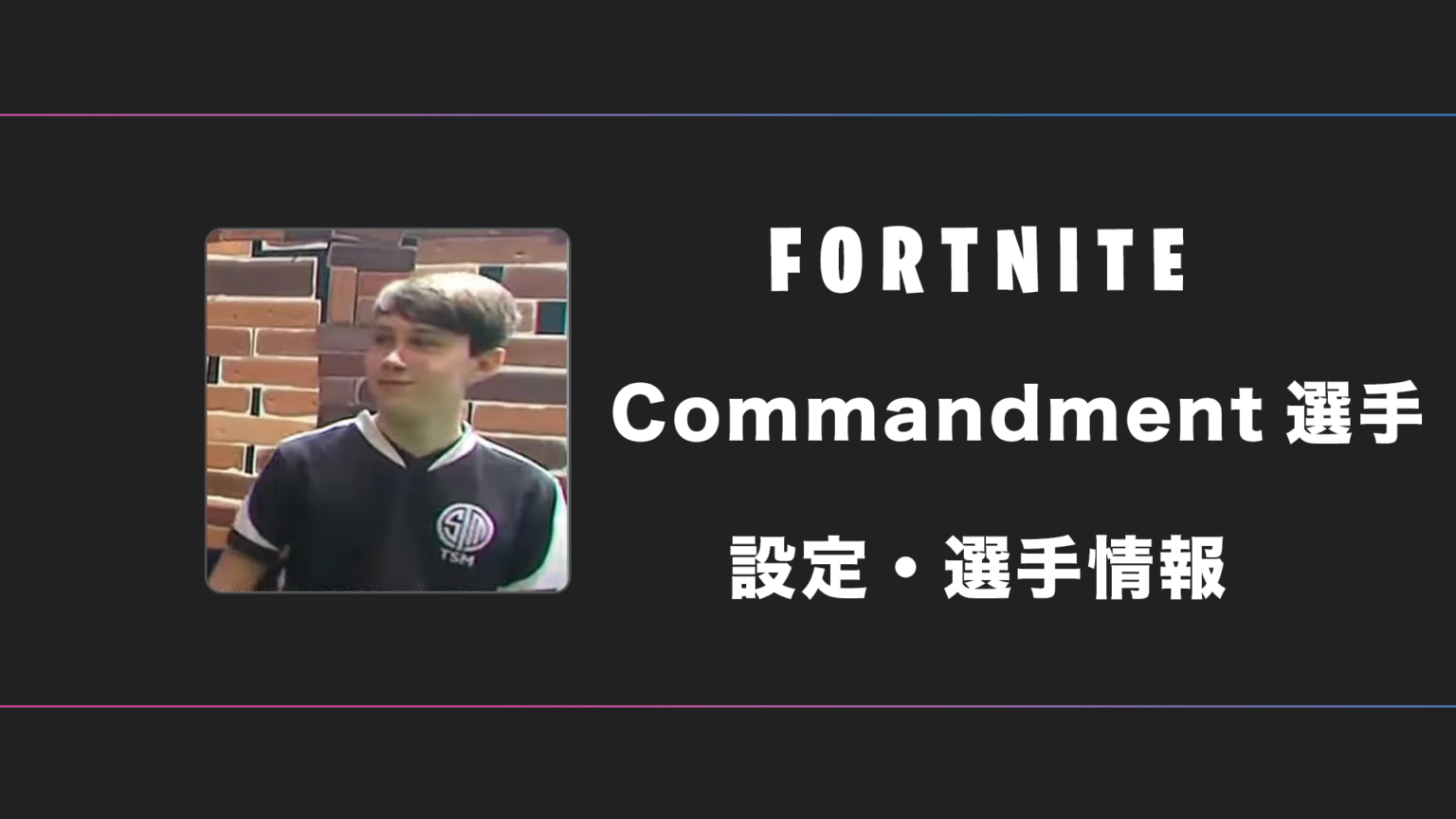 【FORTNITE】Commandment(コマンドメント)選手の感度・設定・デバイス | BestGamers