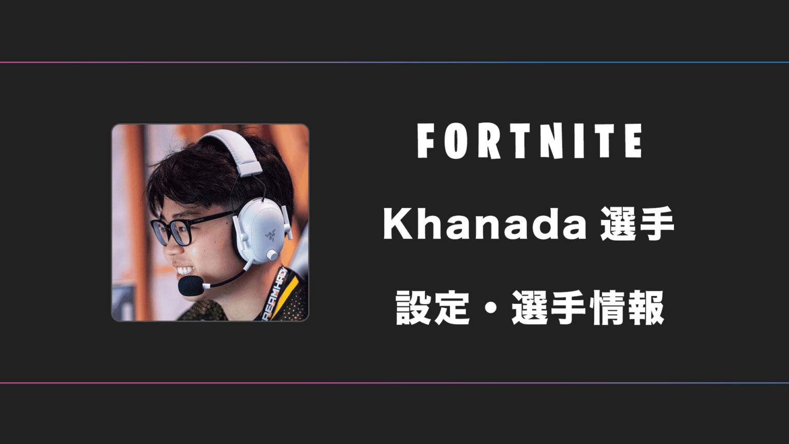 【FORTNITE】Khanada(カナダ)選手の感度・設定・デバイス | BestGamers