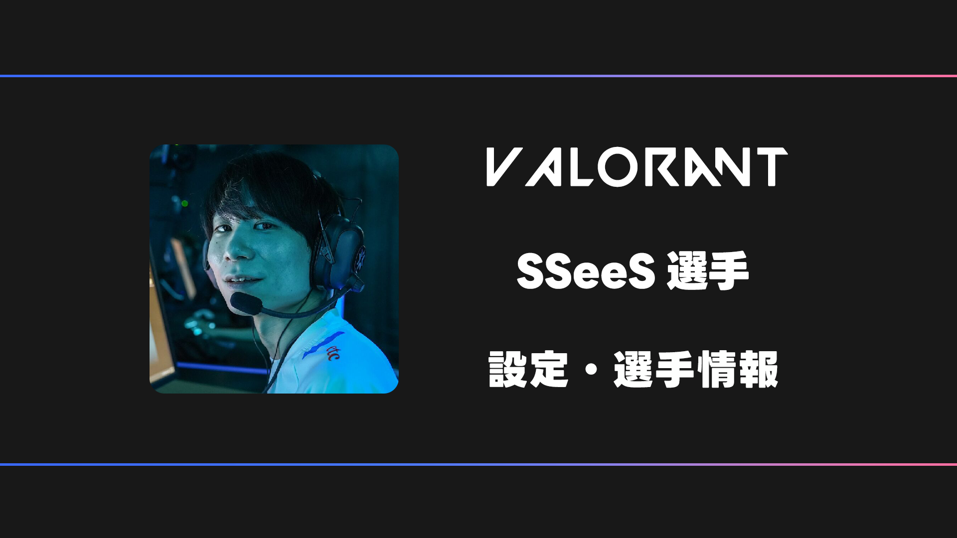 【VALORANT】SSeeS(セス)選手の感度・設定・デバイス | BestGamers