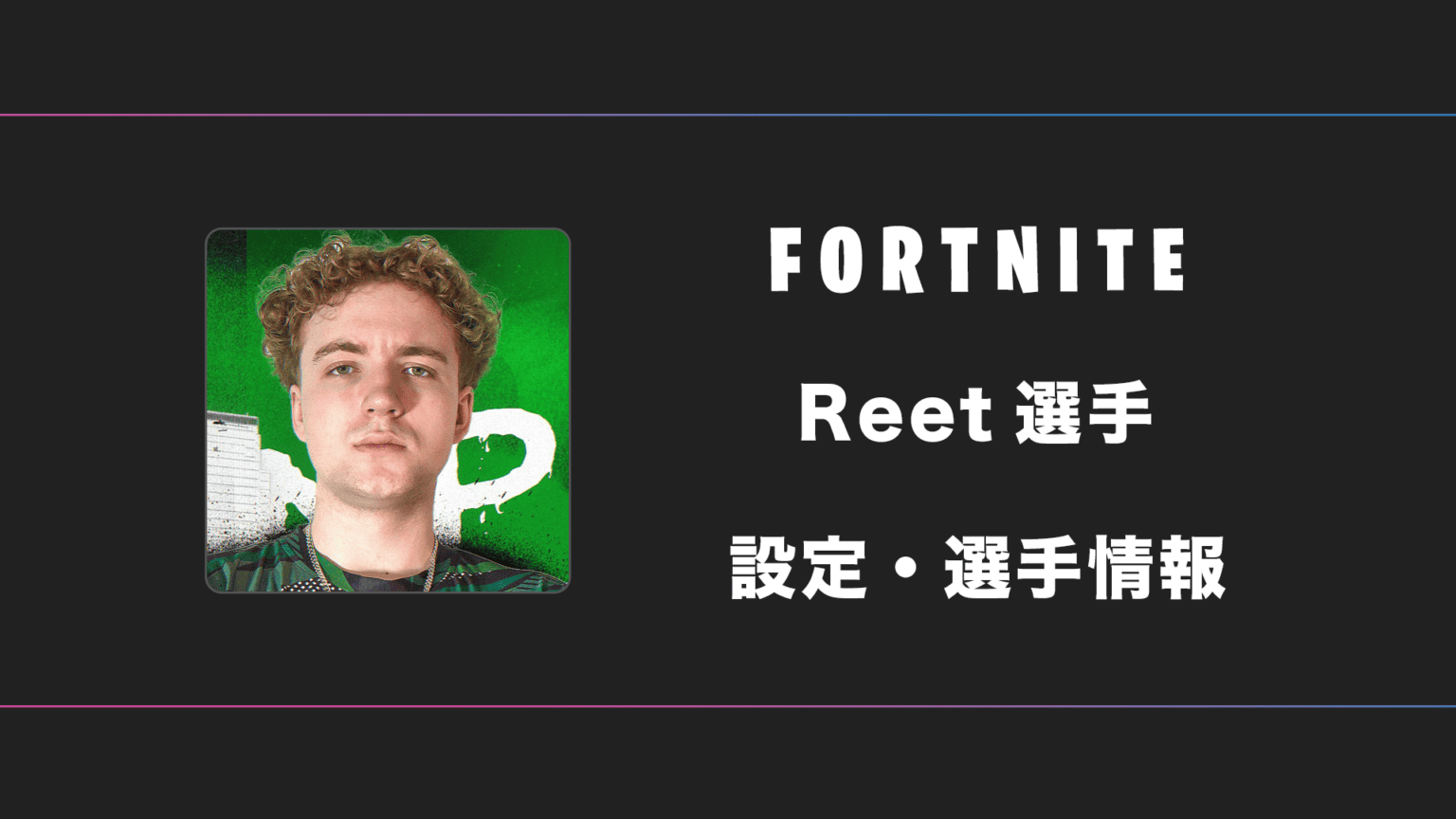 【FORTNITE】Reet(リート)選手の感度・設定・デバイス | BestGamers
