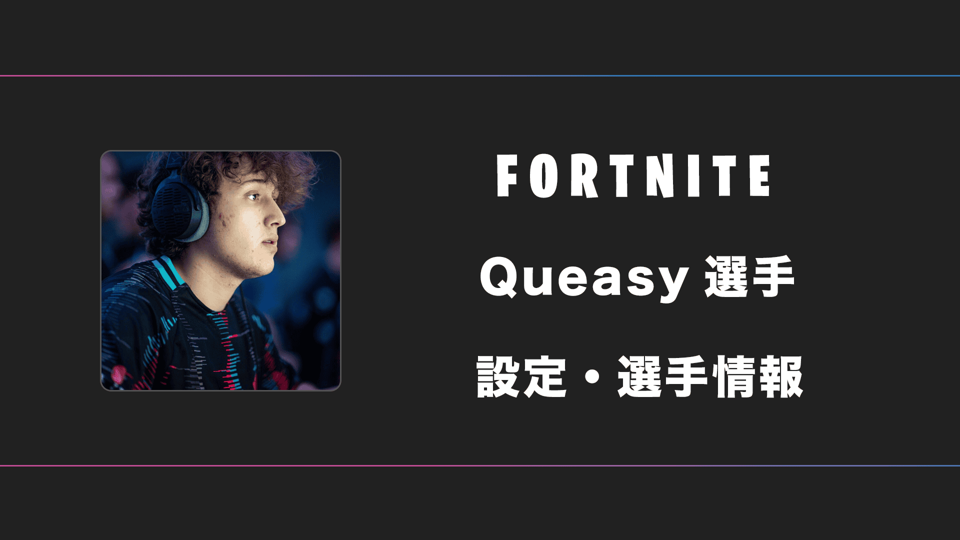 【FORTNITE】Queasy(クイージー)選手の感度・設定・デバイス | BestGamers