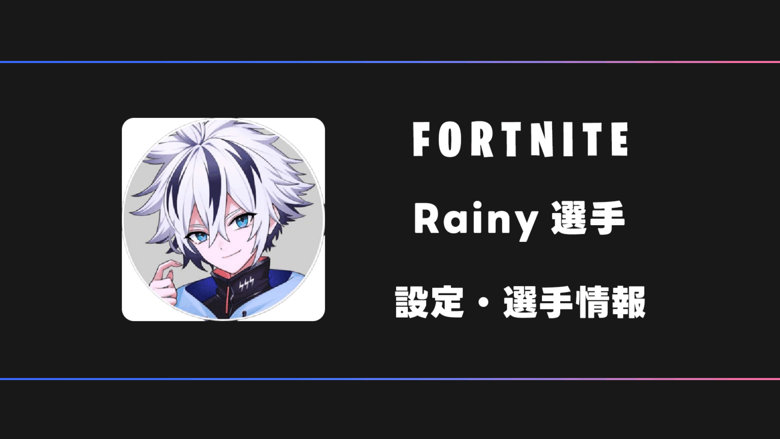 【FORTNITE】Rainy(レイニー)選手の感度・設定・デバイス | BestGamers