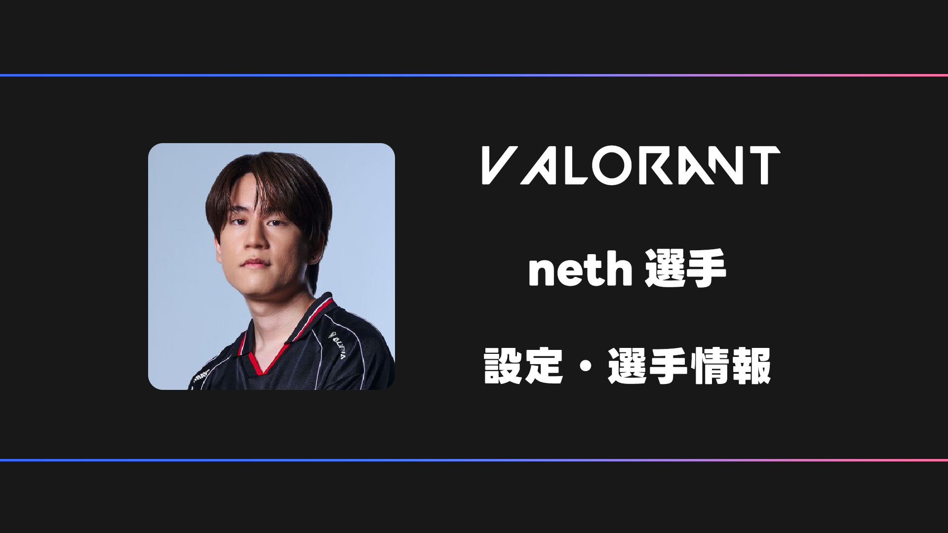 【VALORANT】neth(ネス)選手の感度・設定・デバイス | BestGamers