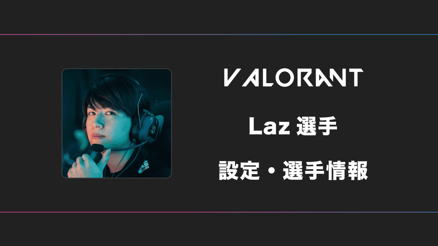 【VALORANT】Laz(ラズ)選手の感度・設定・デバイス | BestGamers