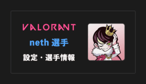 【VALORANT】neth(ネス)選手の感度・設定・年齢等
