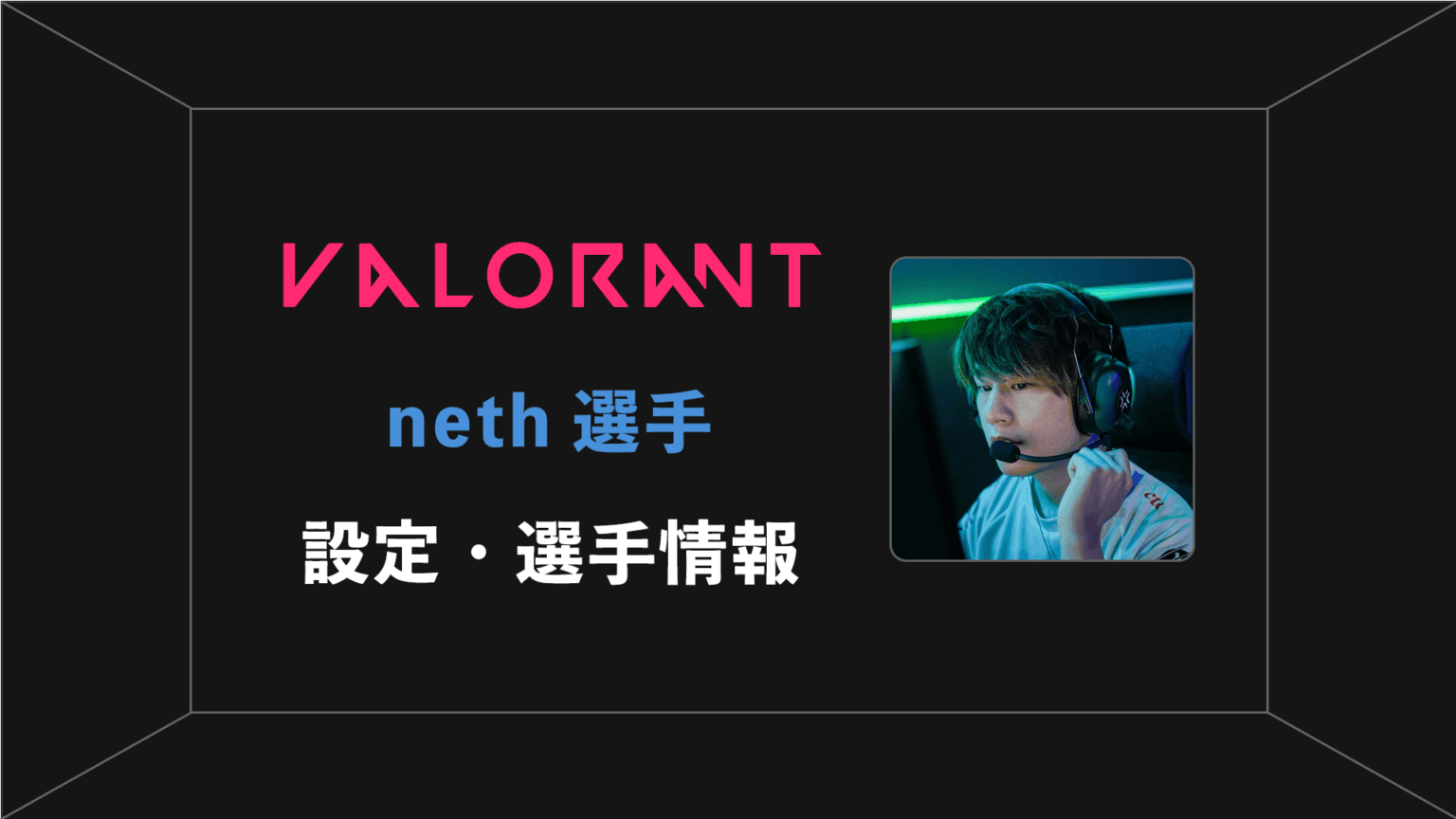 【VALORANT】neth(ネス)選手の感度・設定・年齢等