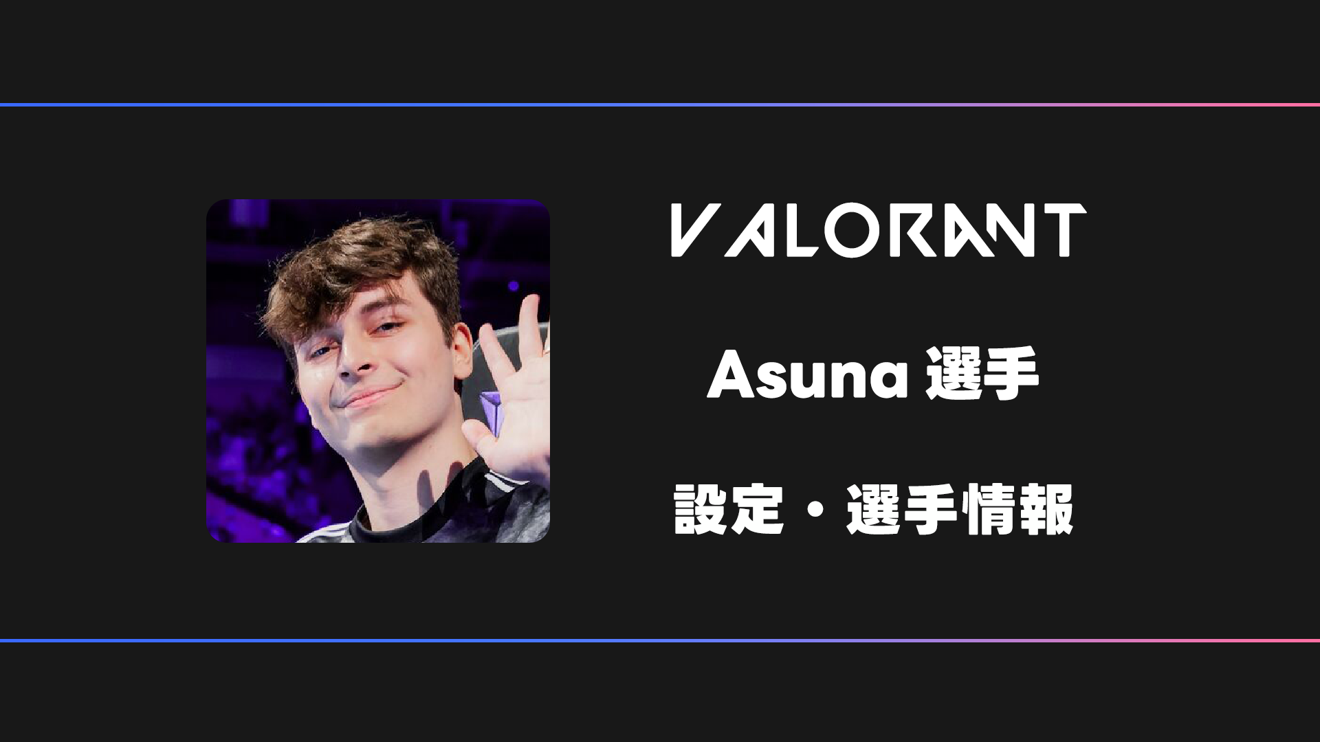 【VALORANT】Asuna(アスナ)選手の感度・設定・デバイス | BestGamers