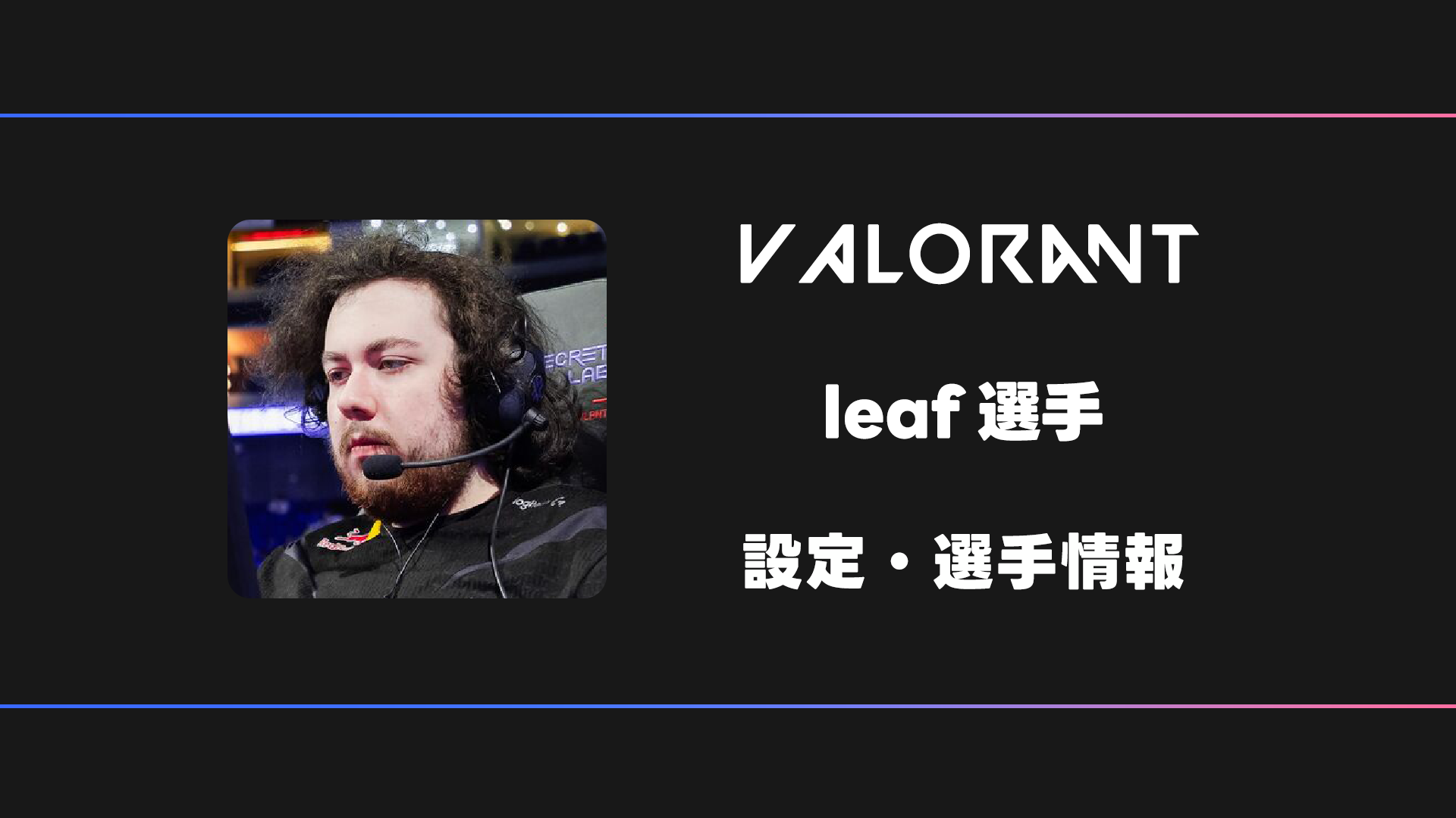 【VALORANT】leaf(リーフ)選手の感度・設定・デバイス | BestGamers