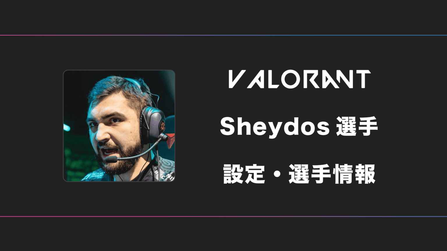 【VALORANT】sheydos(シェイドス)選手の感度・設定・デバイス | BestGamers