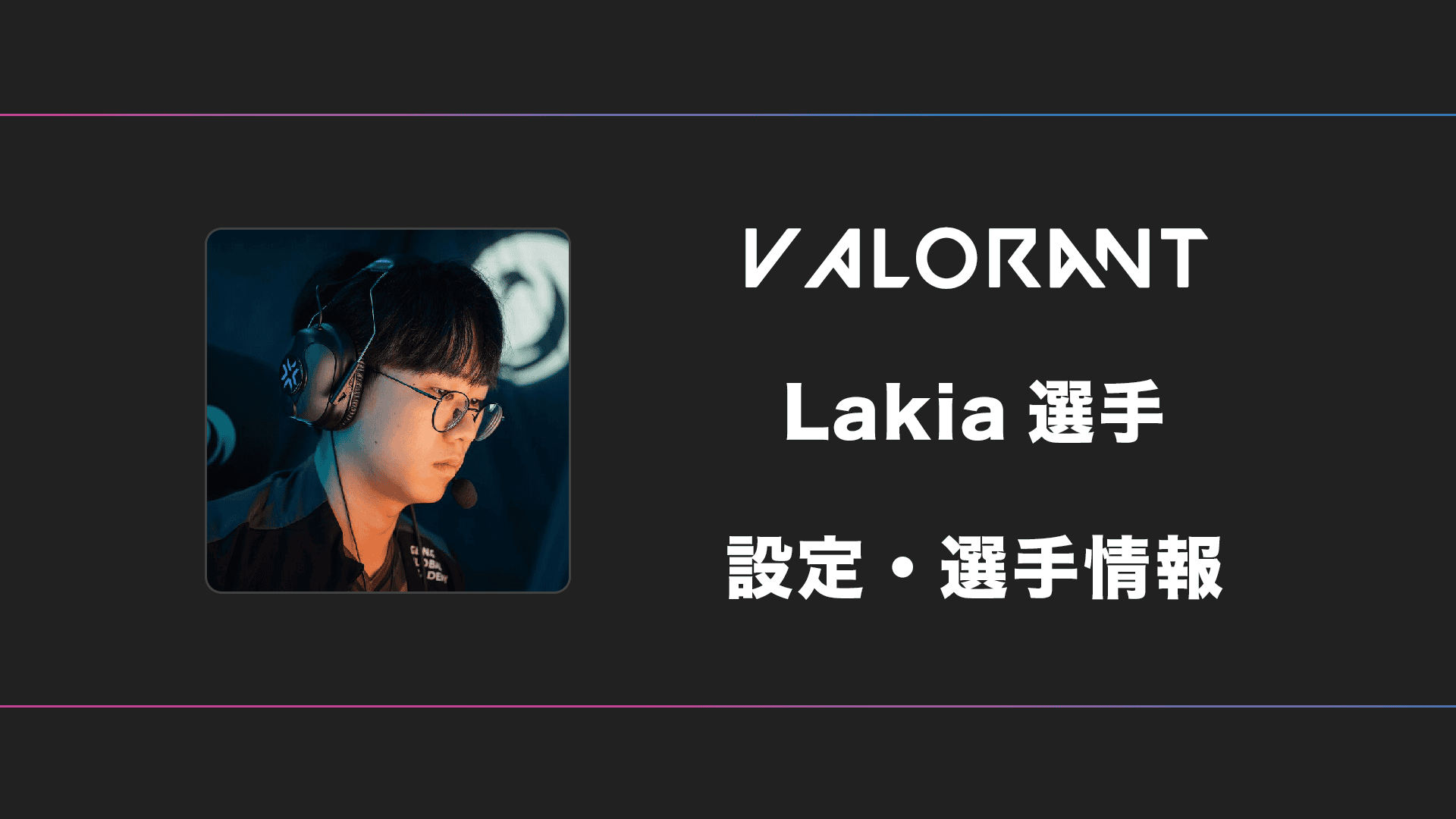 【VALORANT】Lakia(ラキア)選手の感度・設定・デバイス | BestGamers