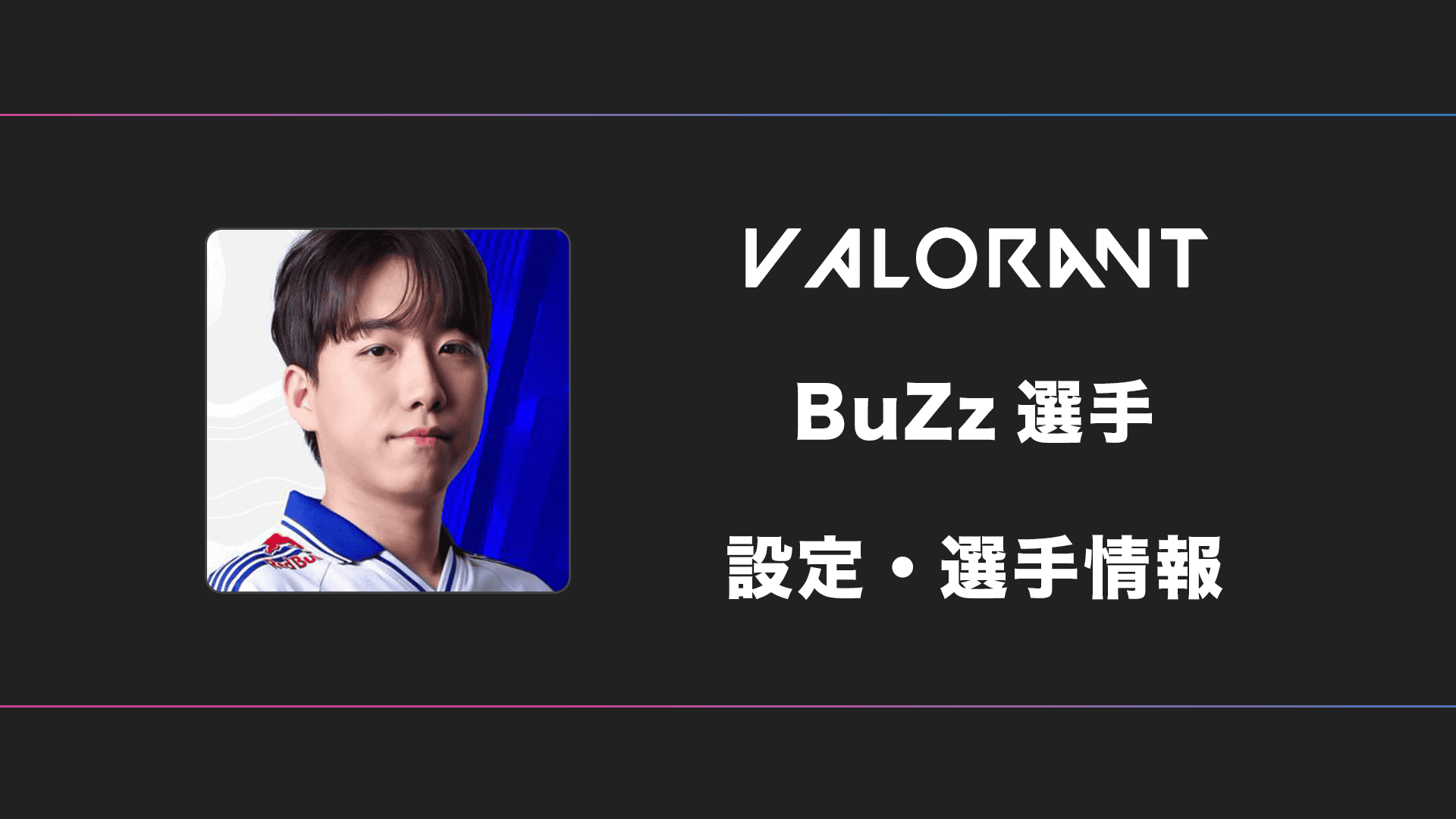 【VALORANT】BuZz(バズ)選手の感度・設定・デバイス | BestGamers