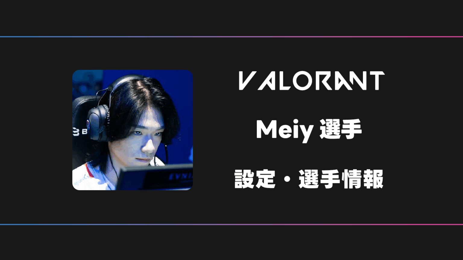 【VALORANT】Meiy(メイ)選手の感度・設定・デバイス | BestGamers