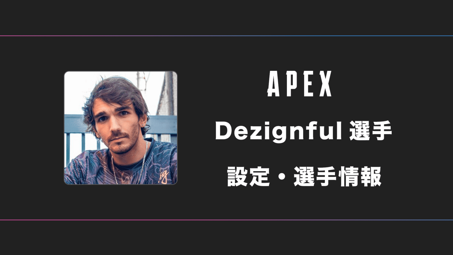【APEX】Dezignful(デザインフル)選手の感度・設定・デバイス | BestGamers
