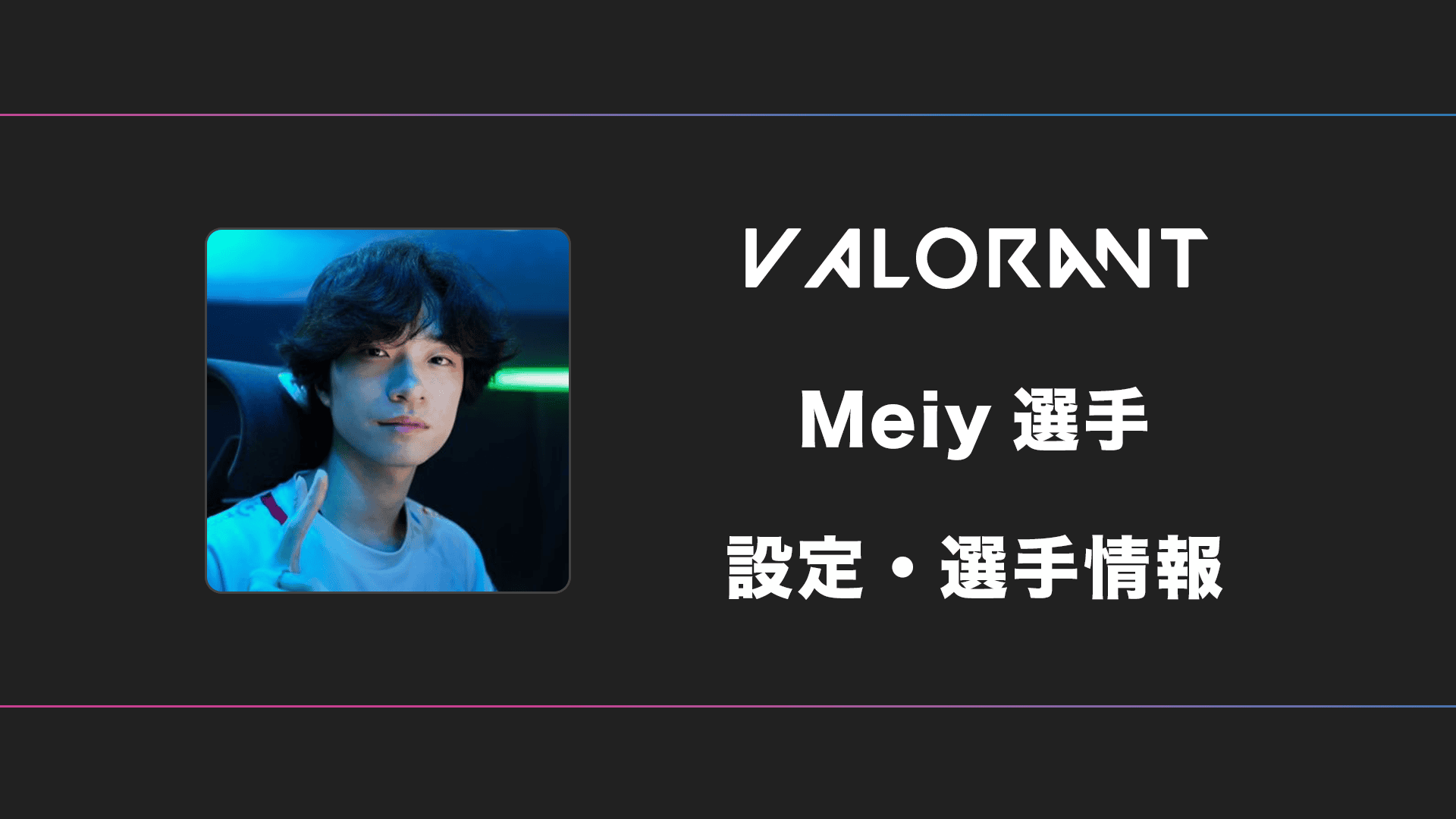 【VALORANT】Meiy(メイ)選手の感度・設定・デバイス | BestGamers