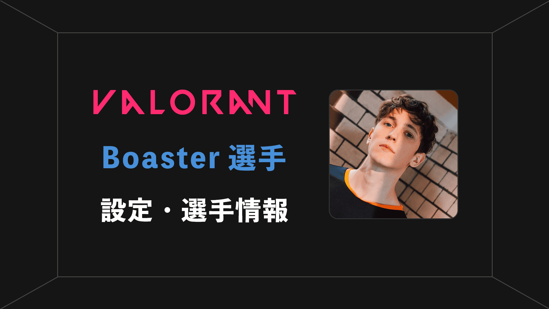 【VALORANT】Boaster(ボースター)選手の感度・設定・年齢等