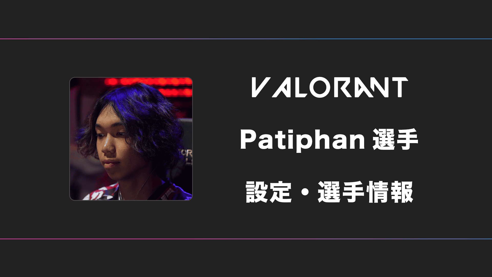 【VALORANT】Patiphan(パティファン)選手の感度・設定・デバイス | BestGamers