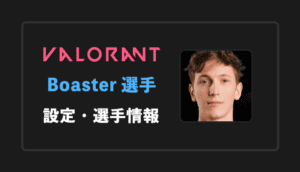 【VALORANT】Boaster(ボースター)選手の感度・設定・年齢等
