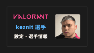 【VALORANT】keznit(ケズニット)選手の感度・設定・年齢等