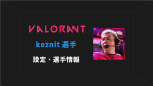 【VALORANT】keznit(ケズニット)選手の感度・設定・年齢等