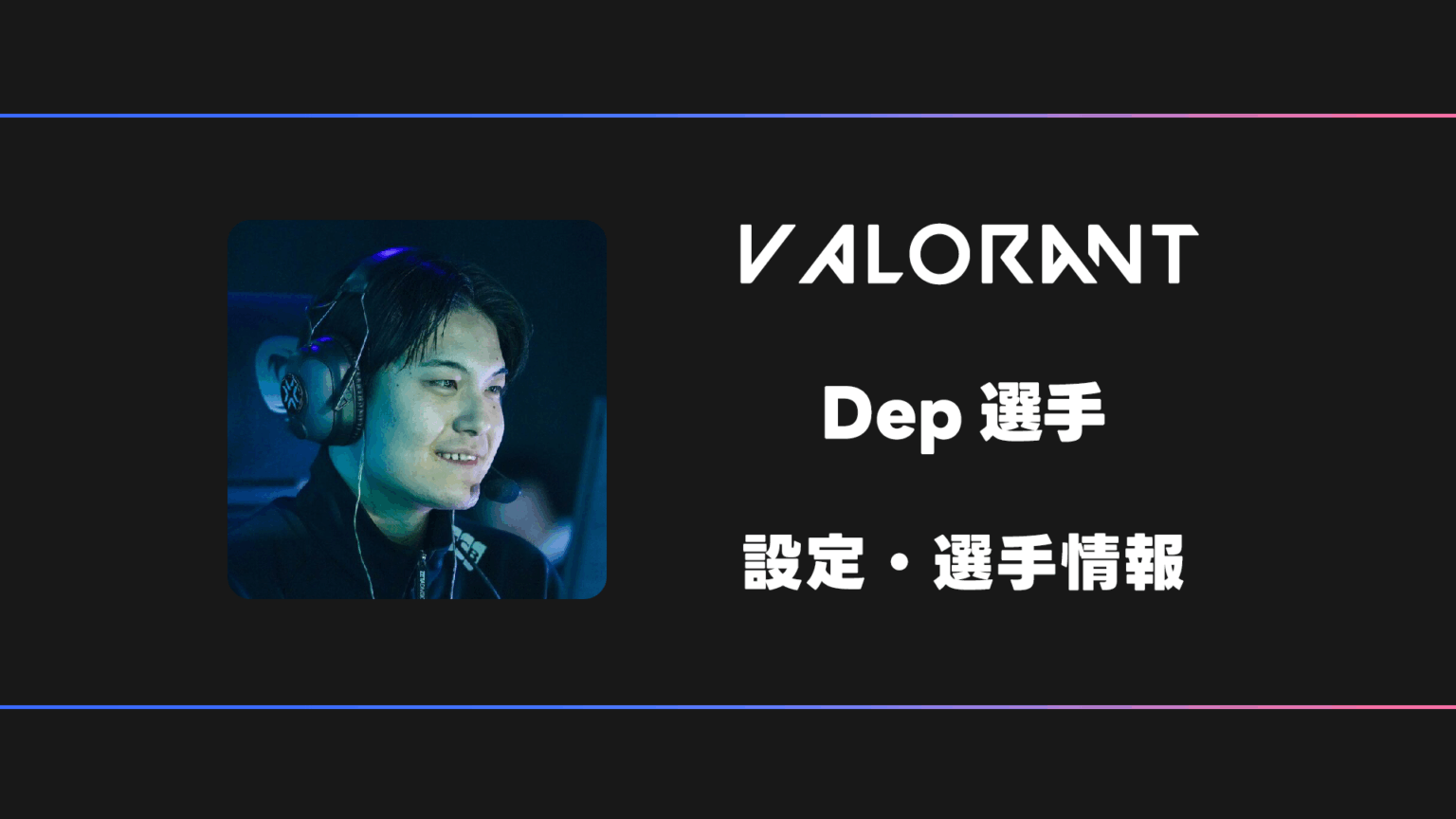 【VALORANT】Dep(デップ)選手の感度・設定・デバイス | BestGamers