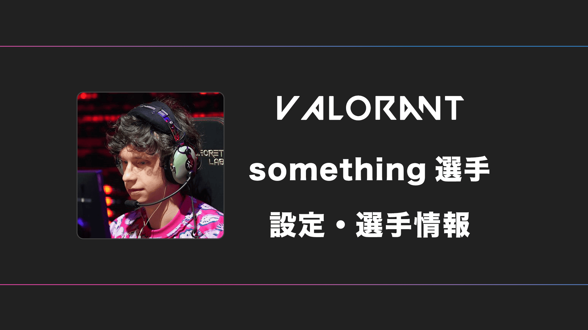 【VALORANT】something(スミス)選手の感度・設定・デバイス | BestGamers