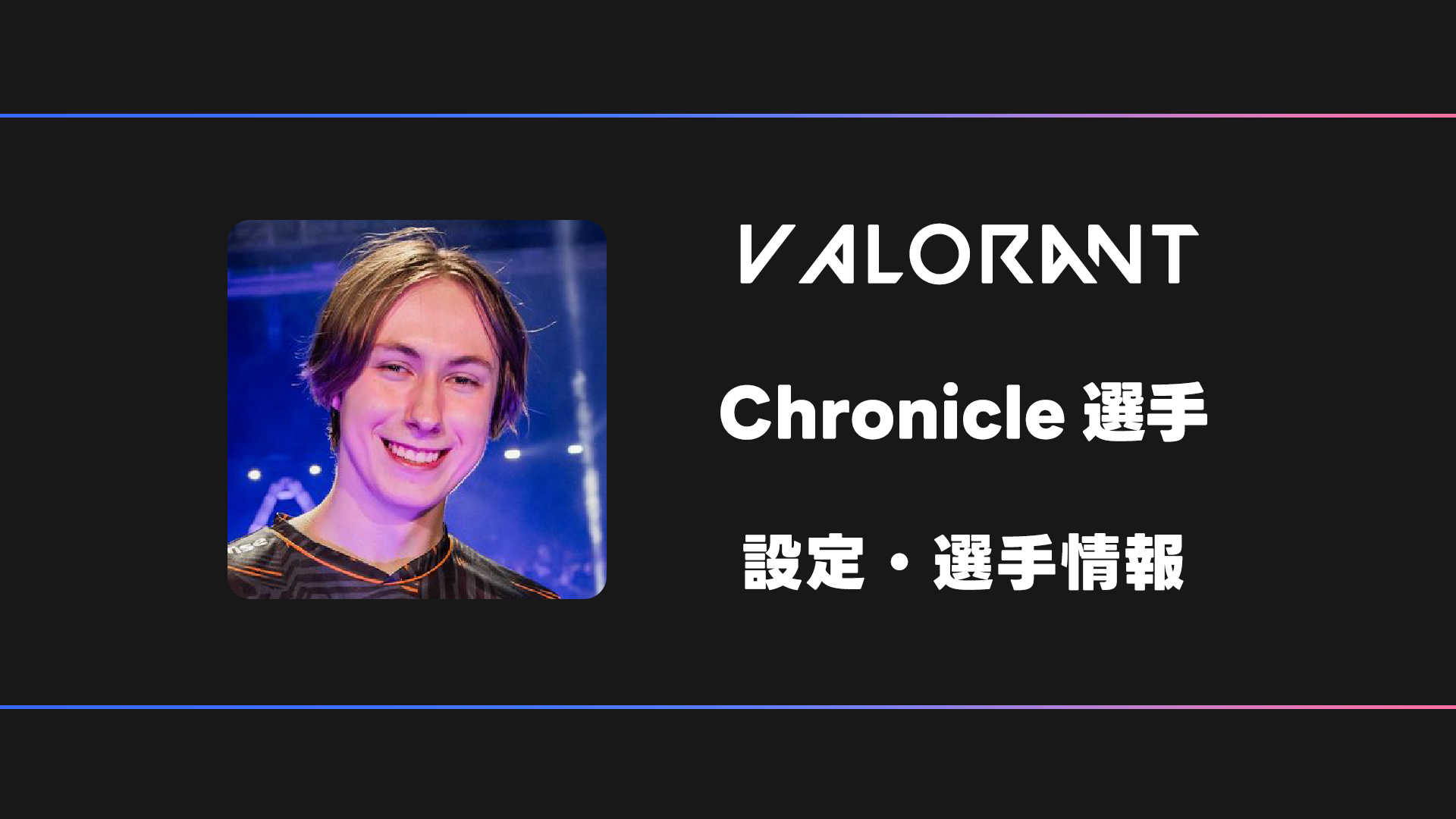 【VALORANT】Chronicle(クロニクル)選手の感度・設定・デバイス | BestGamers
