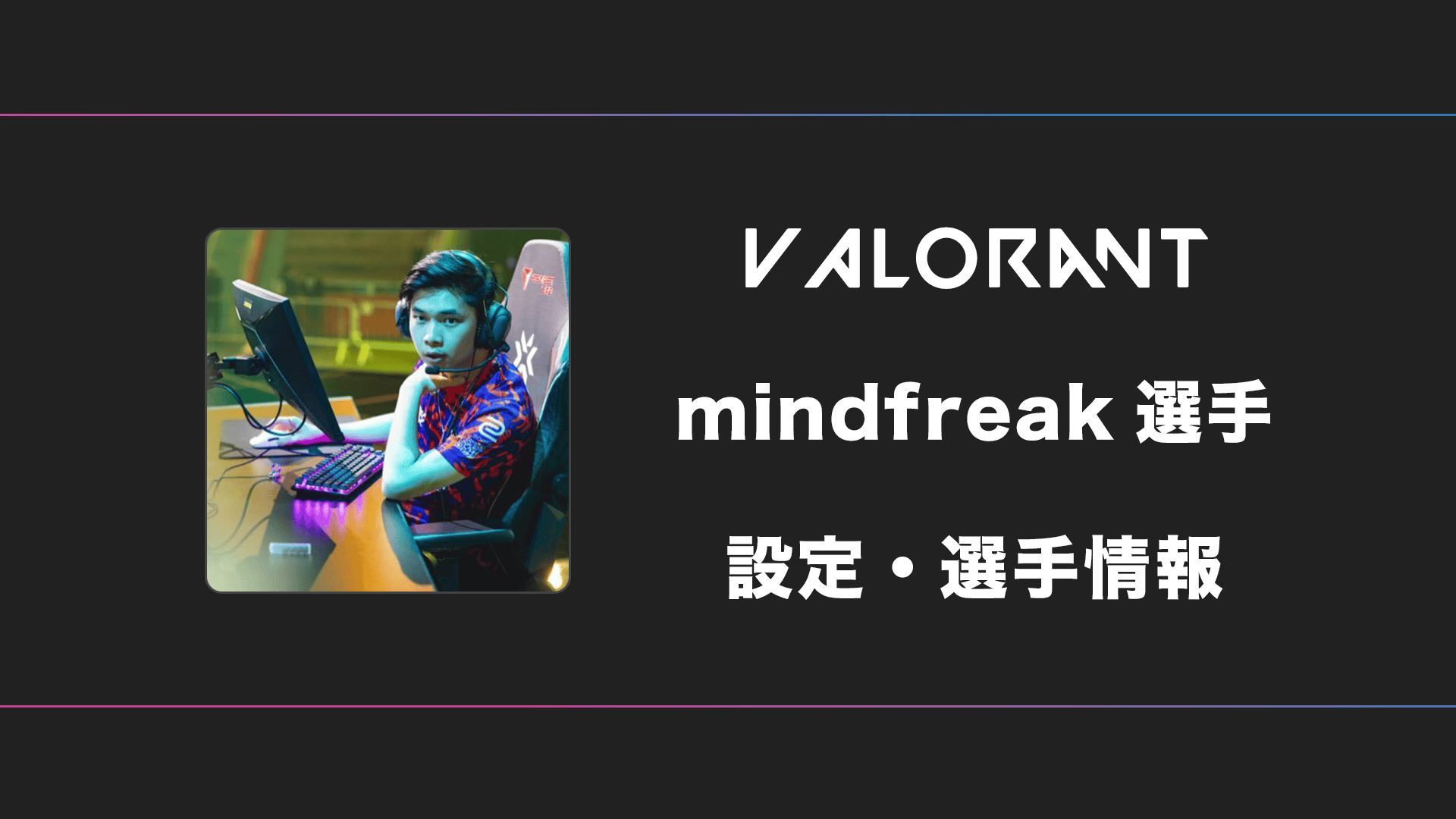 【VALORANT】mindfreak(マインドフリーク)選手の感度・設定・デバイス | BestGamers