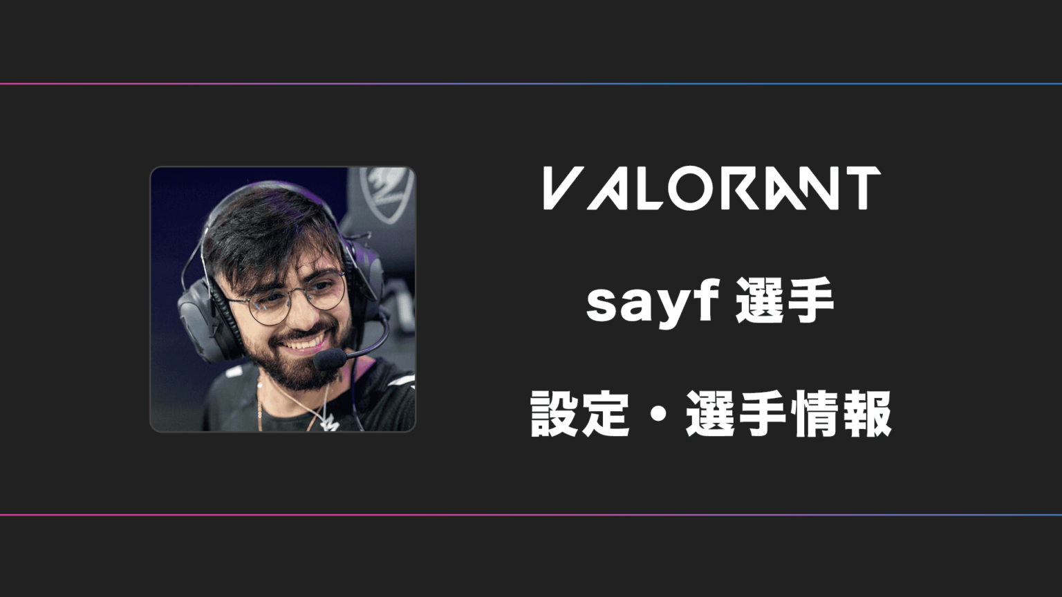 【VALORANT】sayf(セイフ)選手の感度・設定・デバイス | BestGamers