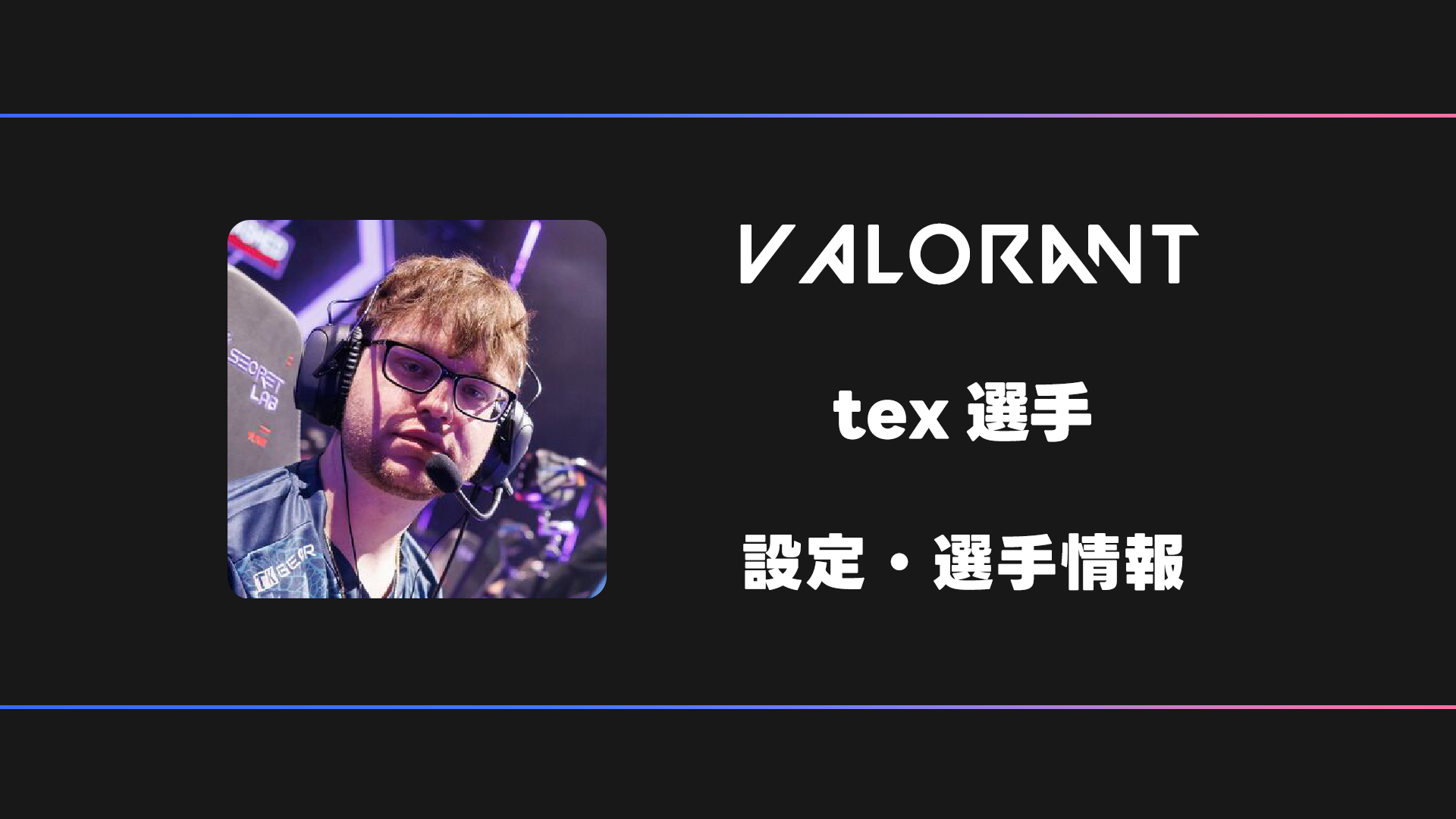 【VALORANT】tex(テックス)選手の感度・設定・デバイス | BestGamers