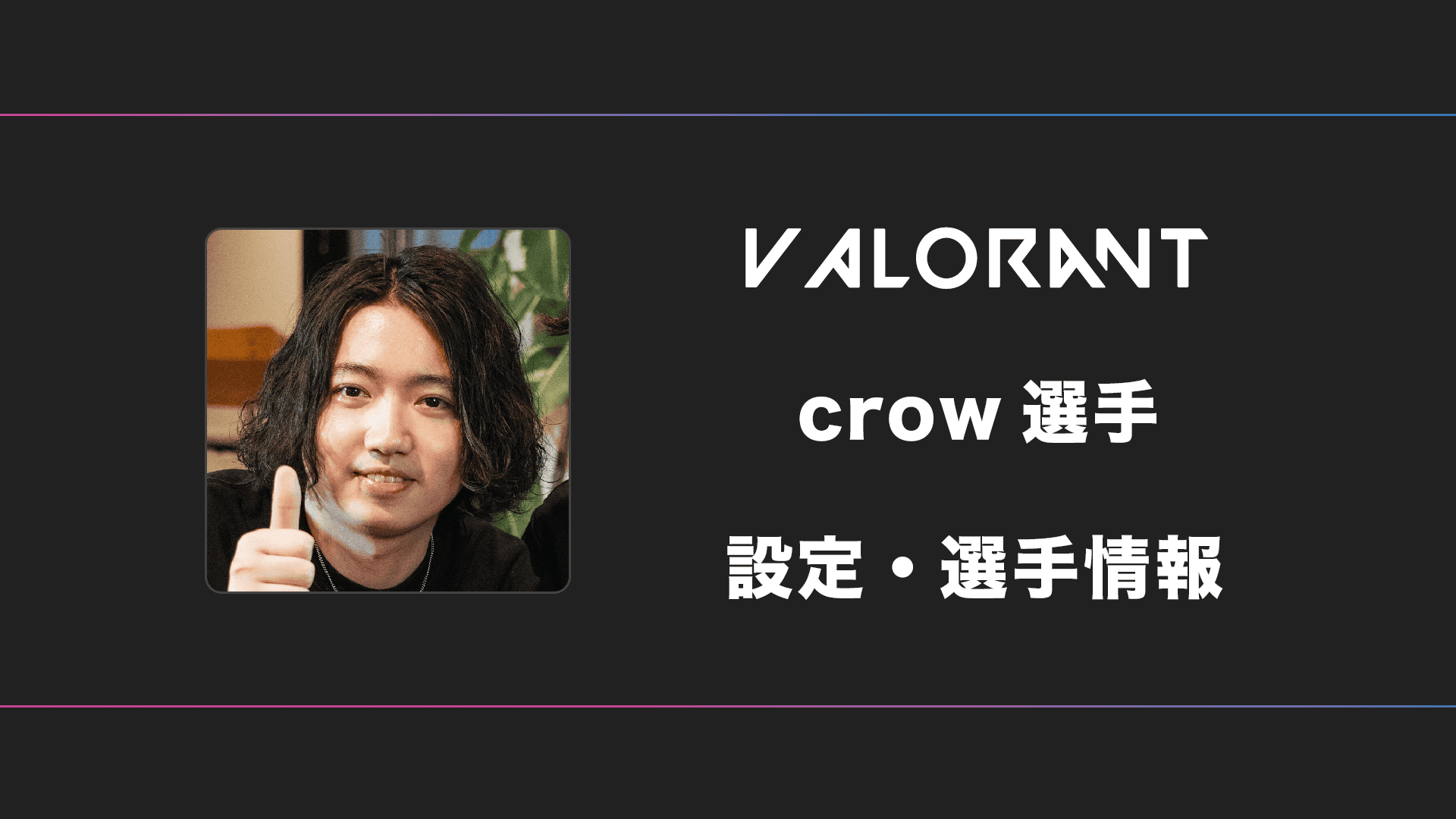【VALORANT】crow(クロウ)選手の感度・設定・デバイス | BestGamers