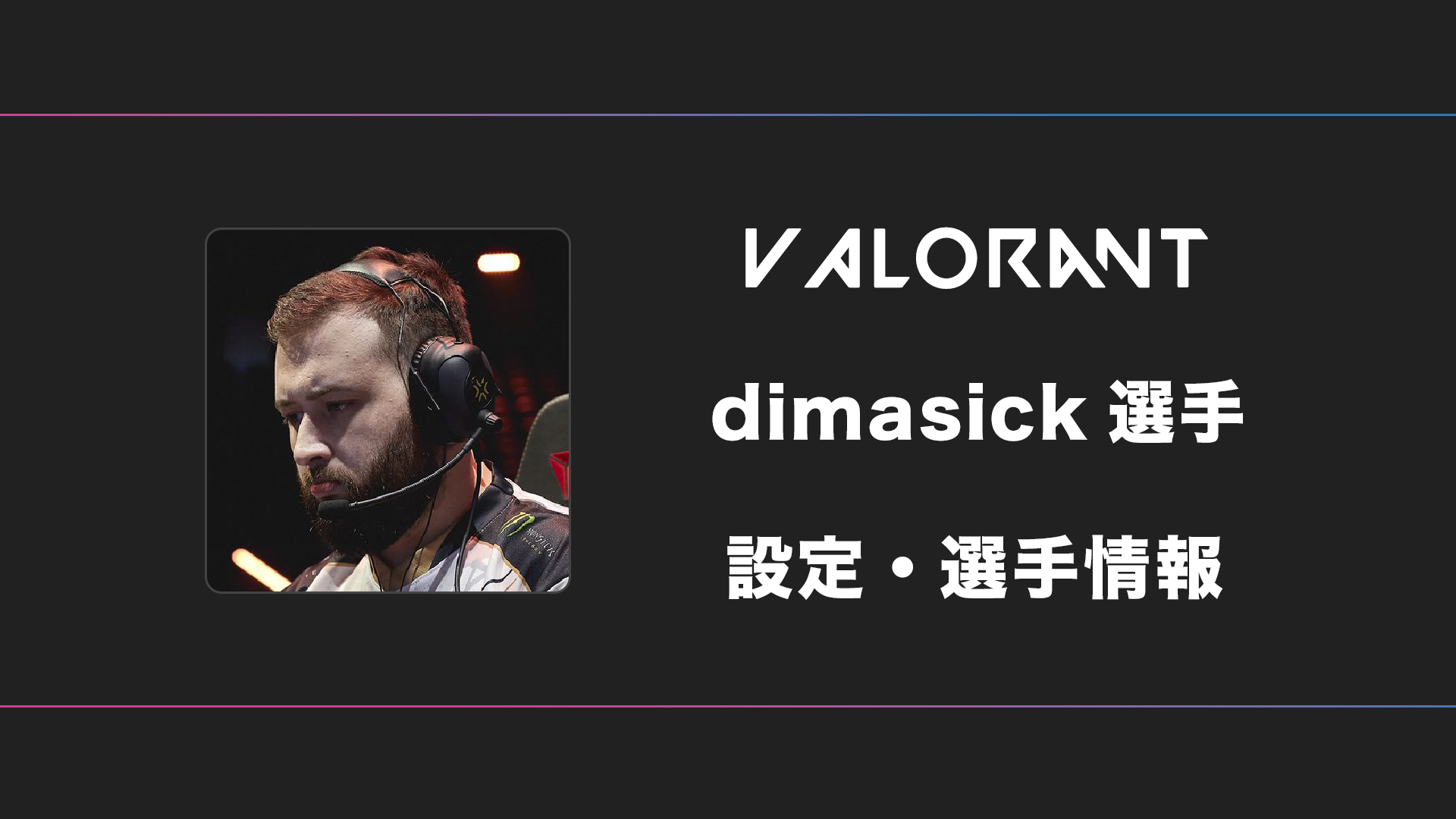 【VALORANT】dimasick(ディマシック)選手の設定・感度・デバイス | BestGamers
