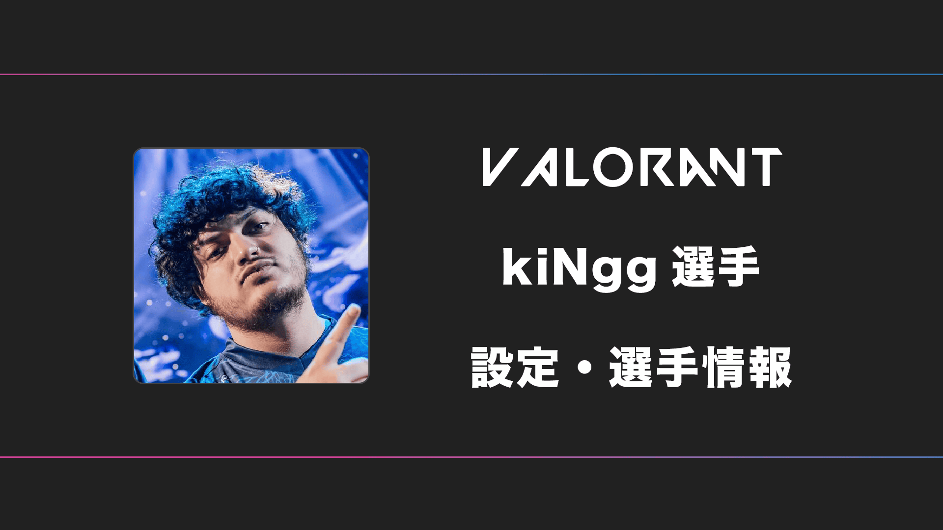 【VALORANT】kiNgg(キング)選手の感度・設定・デバイス | BestGamers