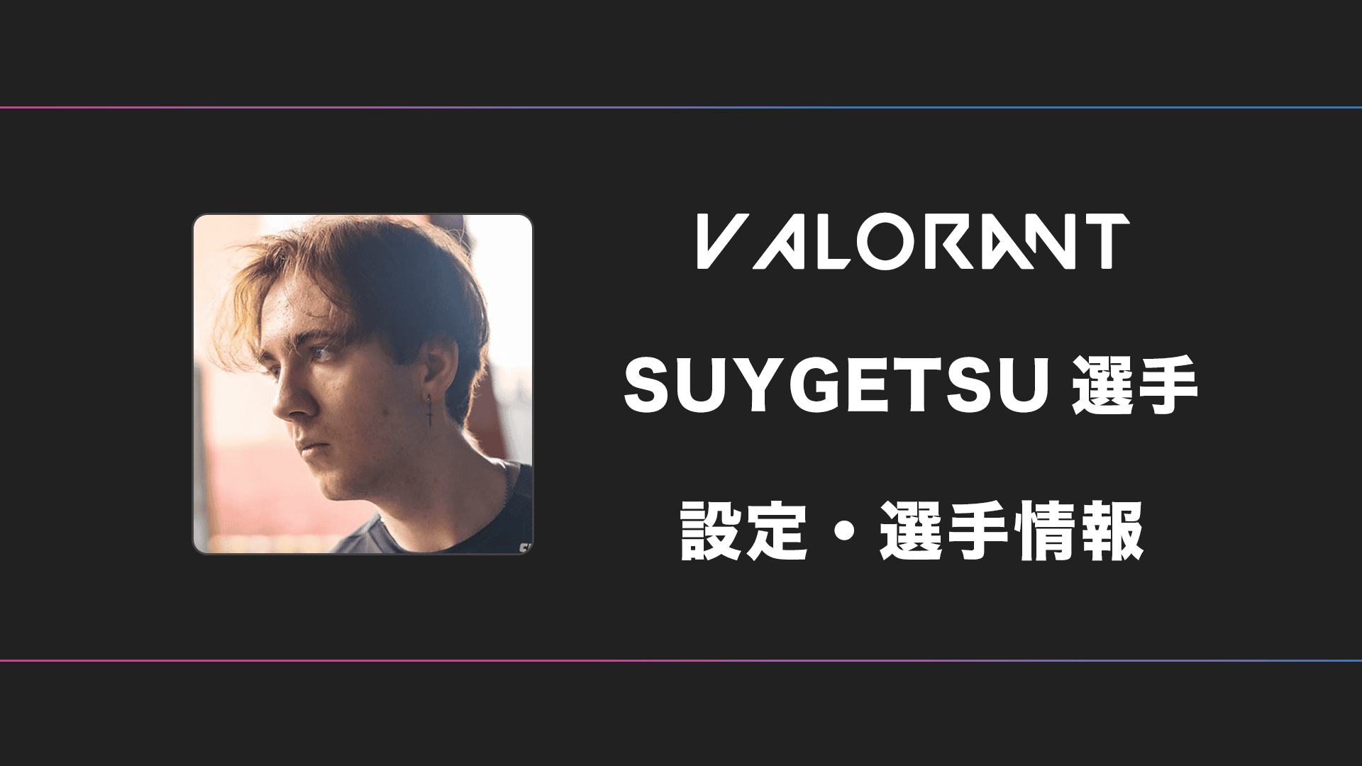 【VALORANT】SUYGETSU(スイゲツ)選手の感度・設定・デバイス | BestGamers