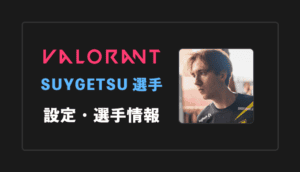 【VALORANT】SUYGETSU(スイゲツ)選手の感度・設定・年齢等