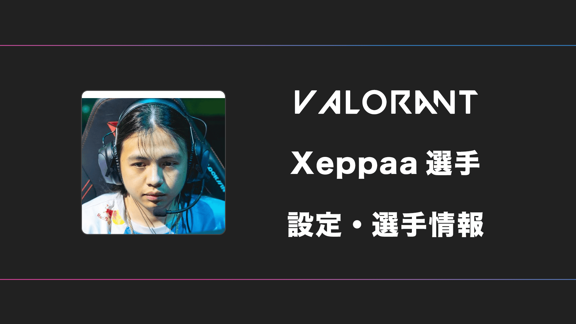 【VALORANT】Xeppaa(ゼパ)選手の感度・設定・デバイス | BestGamers