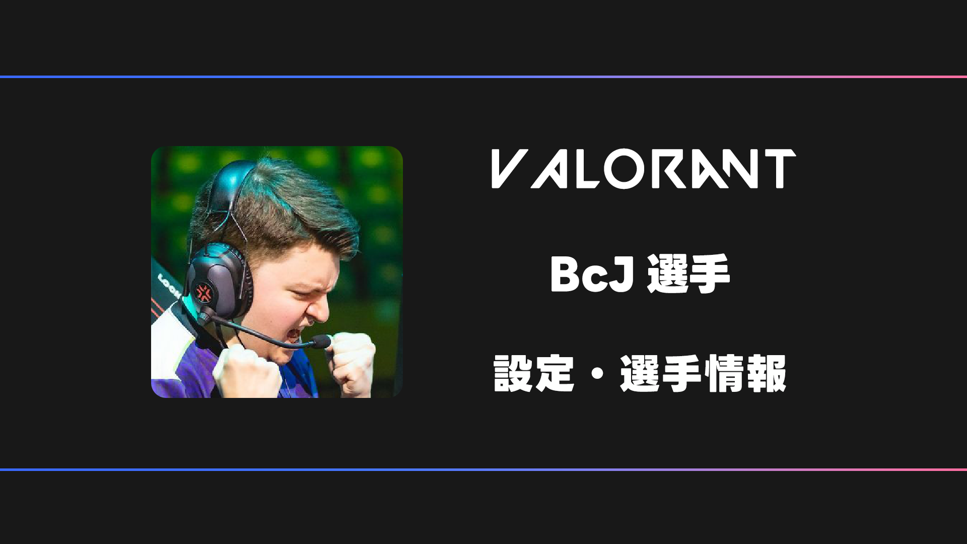 【VALORANT】BCJ(ビーシージェー)選手の感度・設定・デバイス | BestGamers