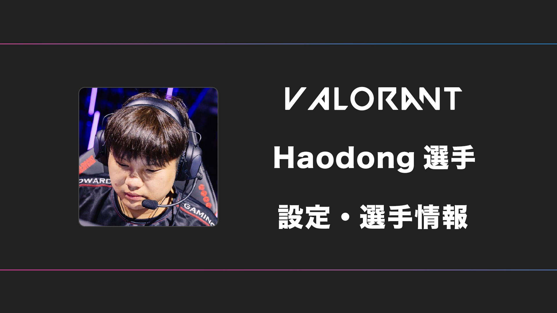 【VALORANT】Haodong(ハオドン)選手の感度・設定・デバイス | BestGamers