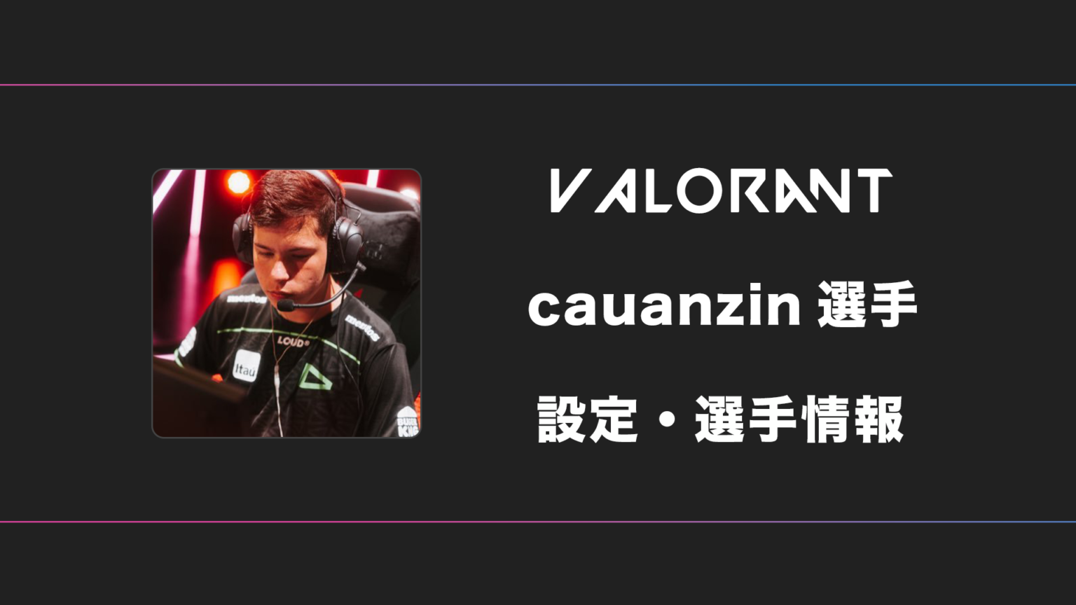 【VALORANT】cauanzin(カウアンジン)選手の感度・設定・デバイス | BestGamers