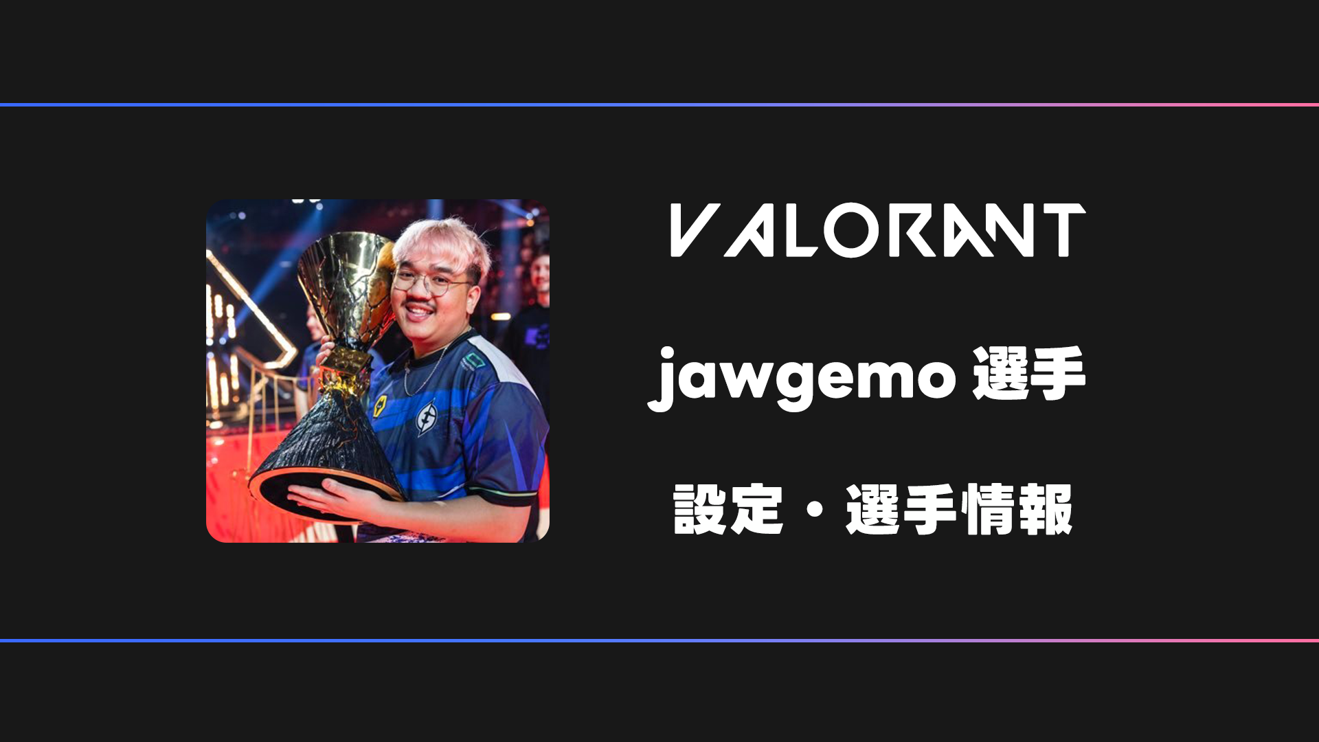【VALORANT】Jawgemo(ジョウジーモ)選手の感度・設定・デバイス | BestGamers