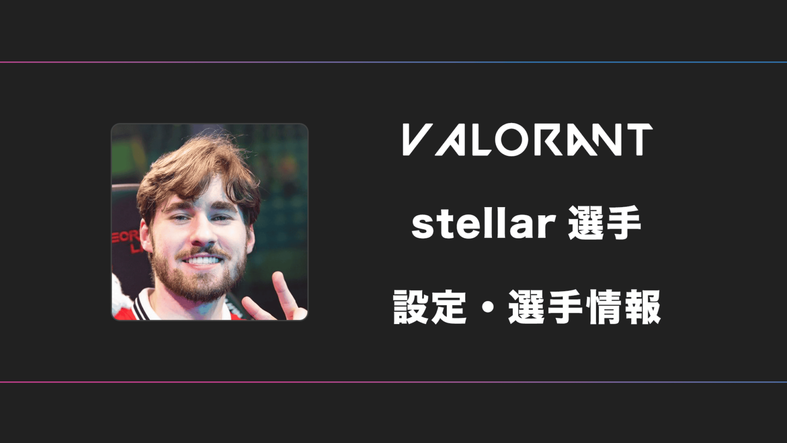 【VALORANT】stellar(ステラー)選手の感度・設定・デバイス | BestGamers