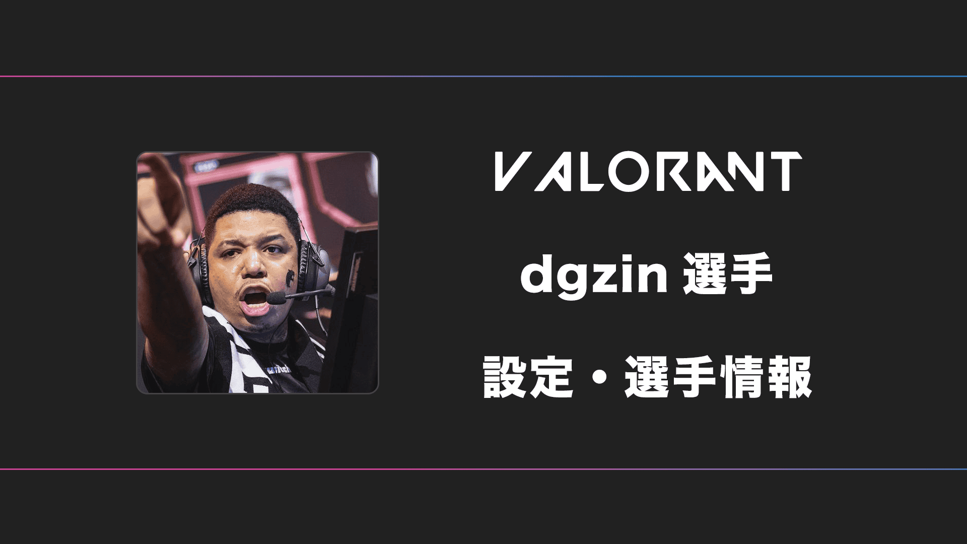 【VALORANT】dgzin(ディージージン)選手の感度・設定・デバイス | BestGamers