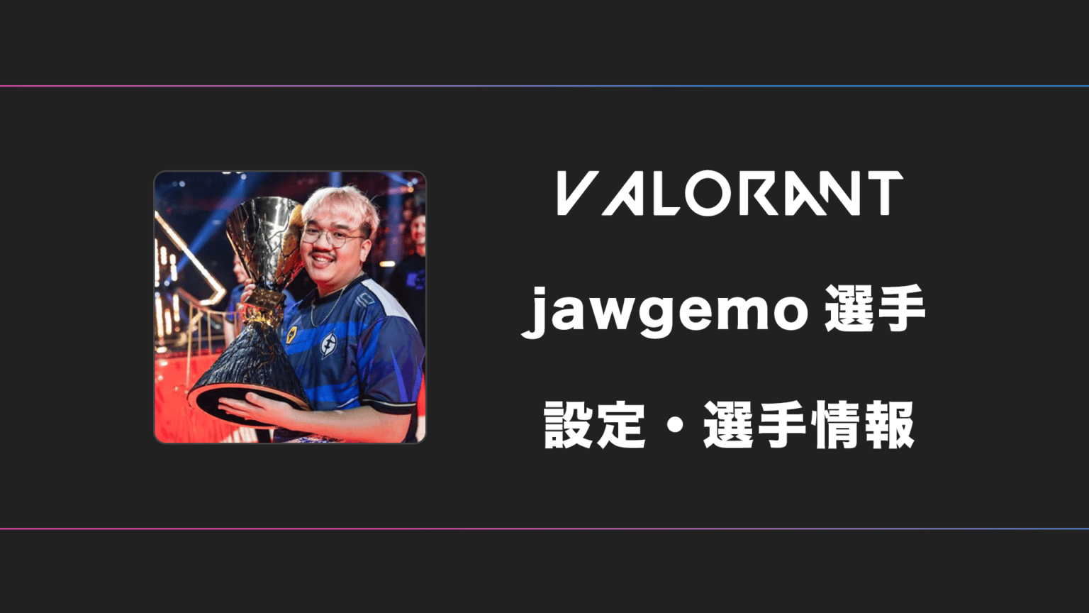 【VALORANT】Jawgemo(ジョウジーモ)選手の感度・設定・デバイス | BestGamers